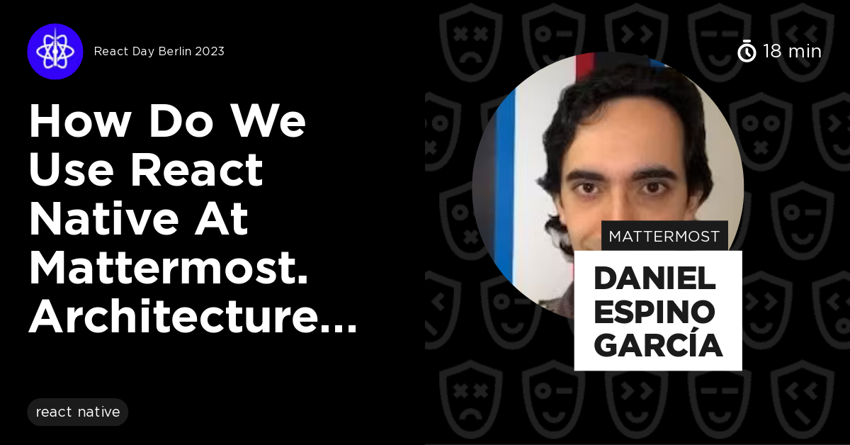 How Do We Use React Native at Mattermost. Architecture and Design by Daniel Espino García