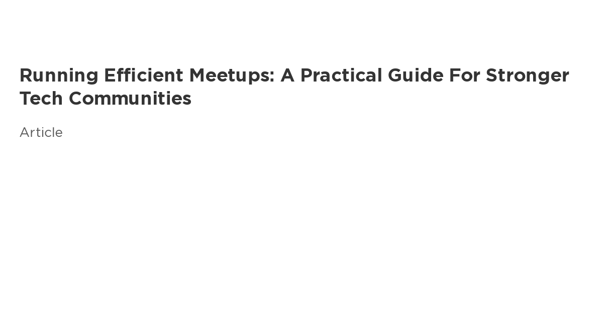 Running Efficient Meetups: A Practical Guide for Stronger Tech Communities