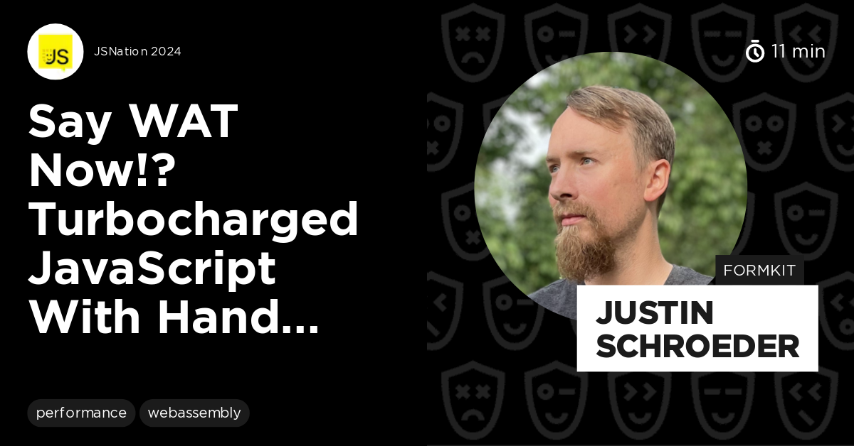 Say WAT Now!? Turbocharged JavaScript With Hand Crafted WASM by Justin Schroeder