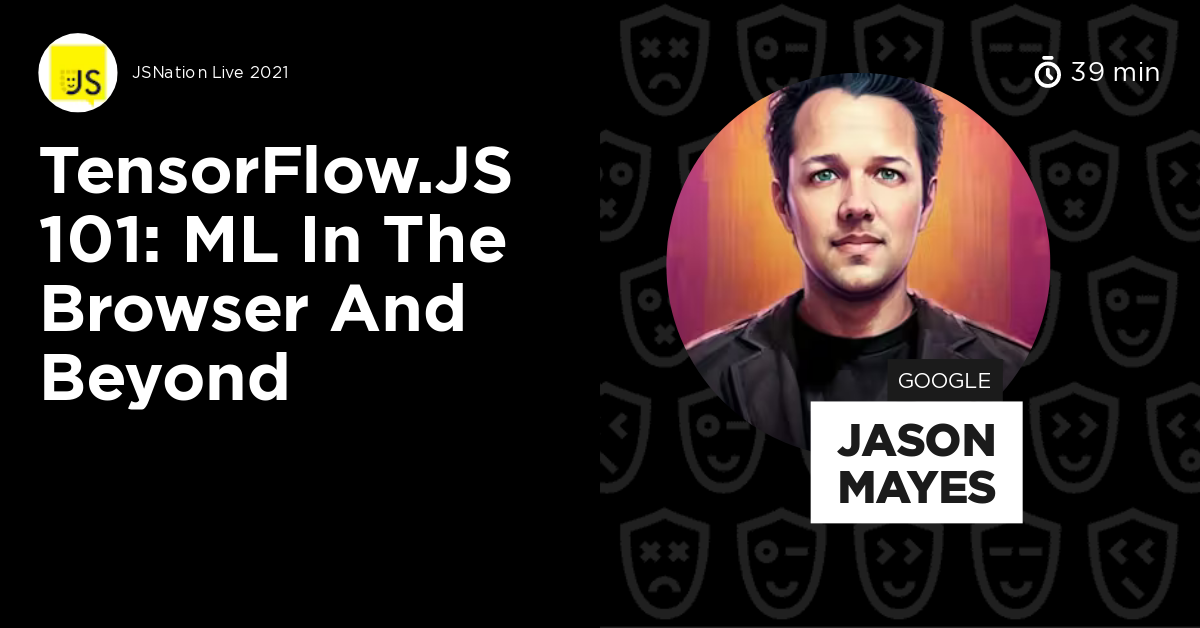 TensorFlow.JS 101: ML in the Browser and Beyond by Jason Mayes - Video recording