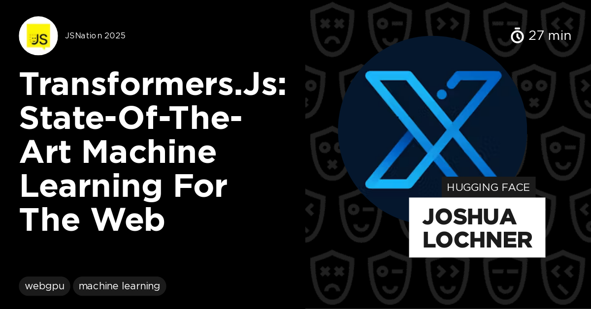 Transformers.js: State-of-the-Art Machine Learning for the Web by Joshua Lochner